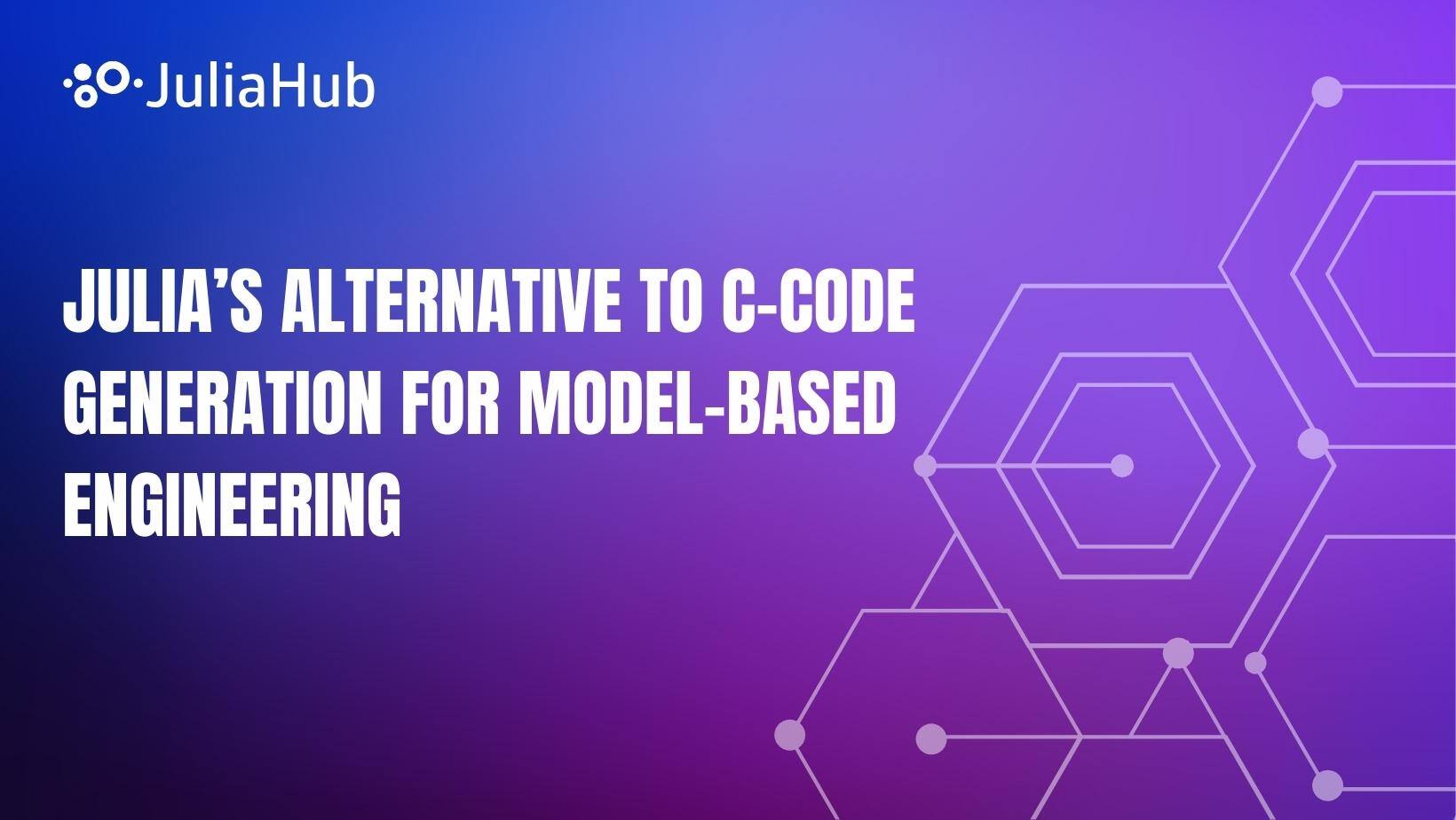 Julia’s Alternative to C-Code Generation for Model-Based Engineering Julia’s Alternative to C-Code Generation for Model-Based Engineering